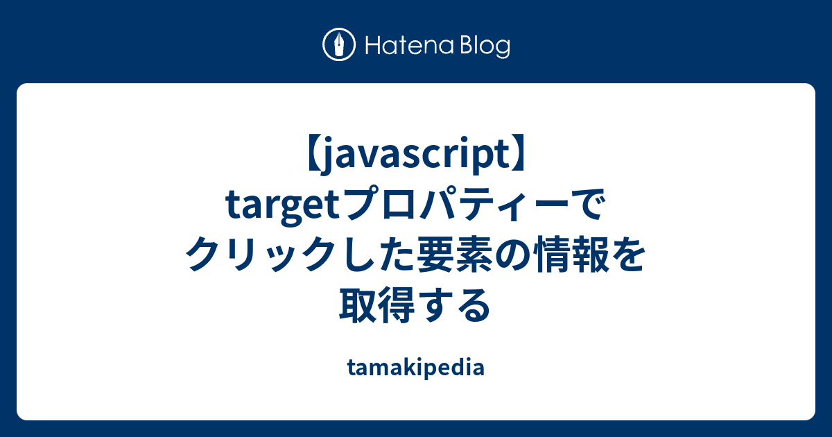 【javascript】targetプロパティーでクリックした要素の情報を取得する Tamakipedia 