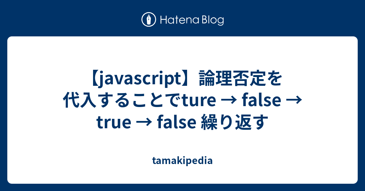 【javascript】論理否定を代入することでture → false → true → false 繰り返す - tamakipedia