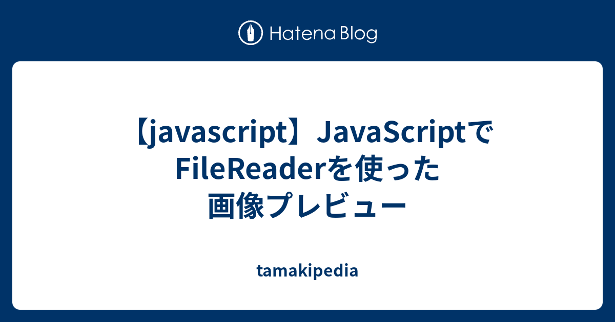 【javascript】JavaScriptでFileReaderを使った画像プレビュー - tamakipedia
