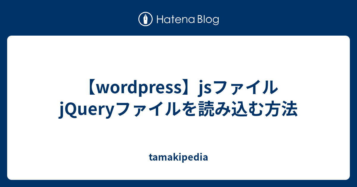 【wordpress】jsファイル jQueryファイルを読み込む方法 - tamakipedia