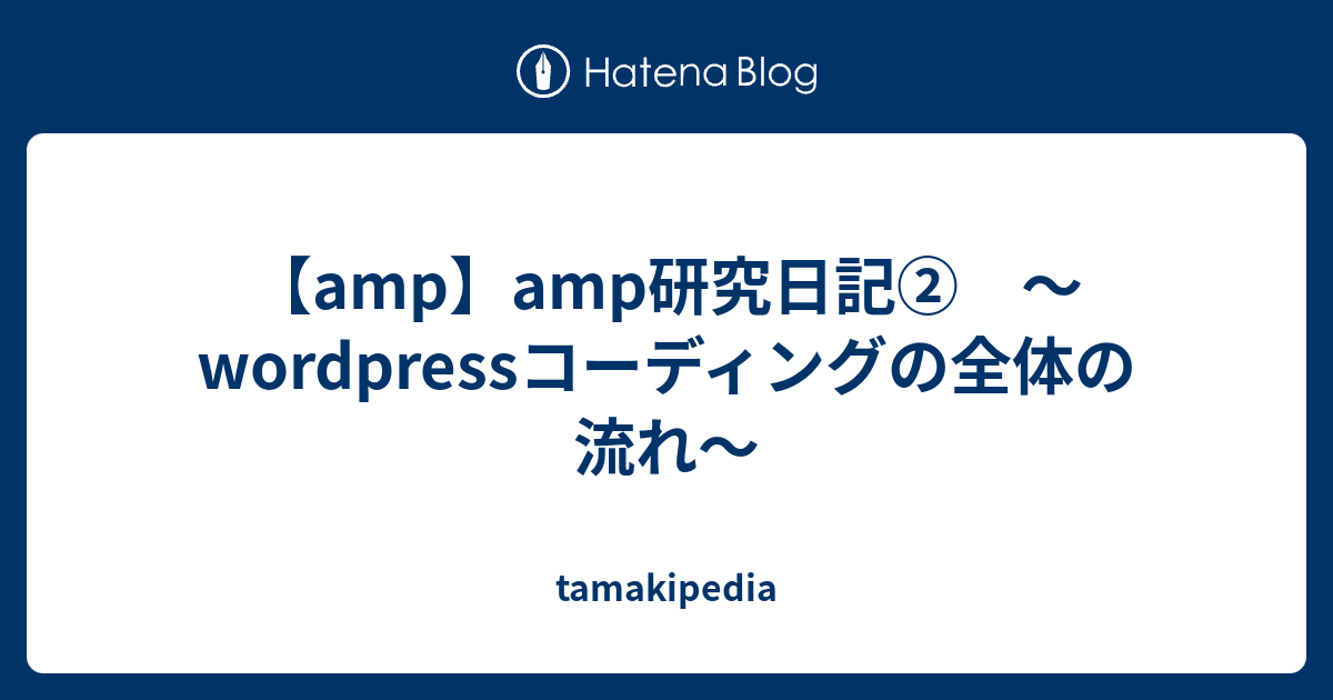 【amp】amp研究日記② 〜wordpressコーディングの全体の流れ〜 - tamakipedia