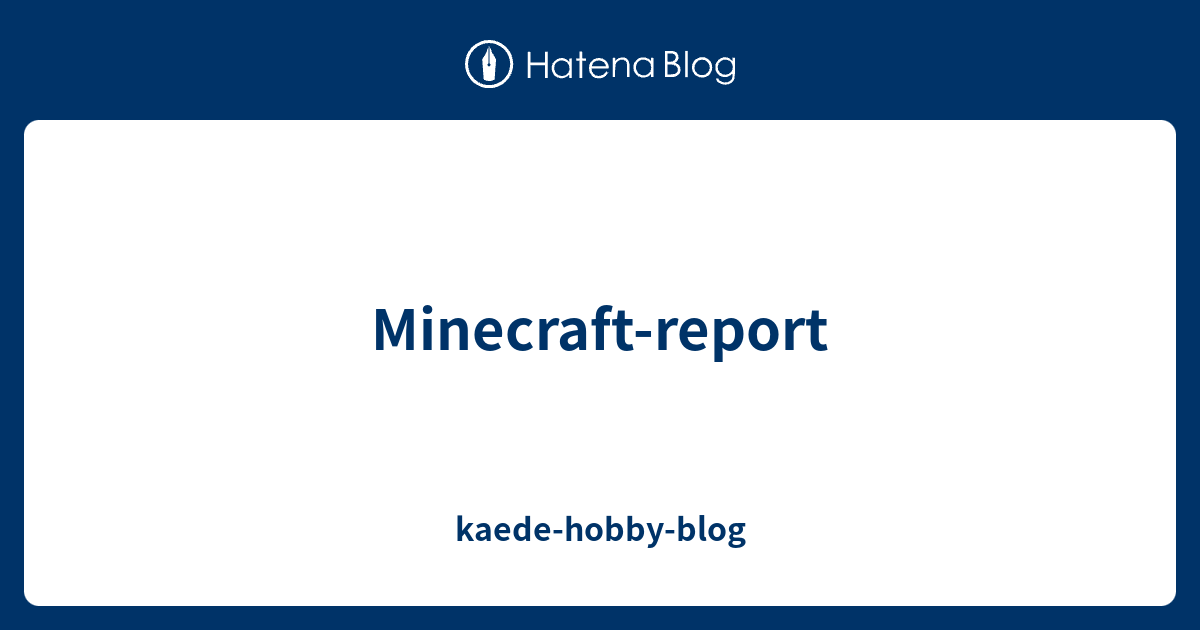 Minecraft-report - kaede-hobby-blog