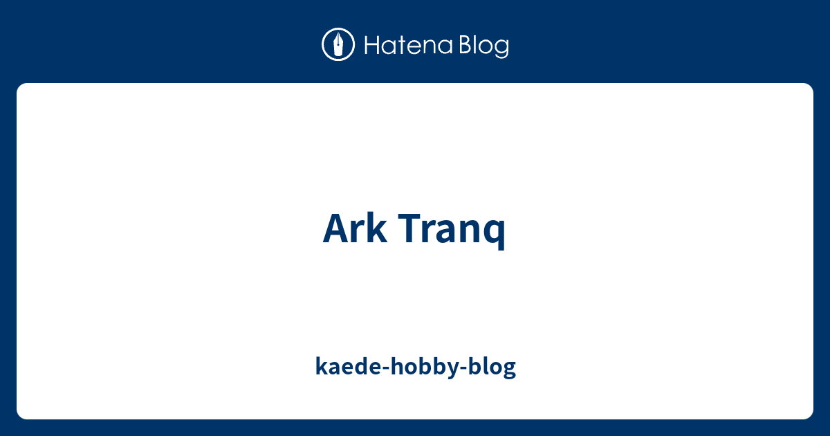 Ark Tranq - kaede-hobby-blog