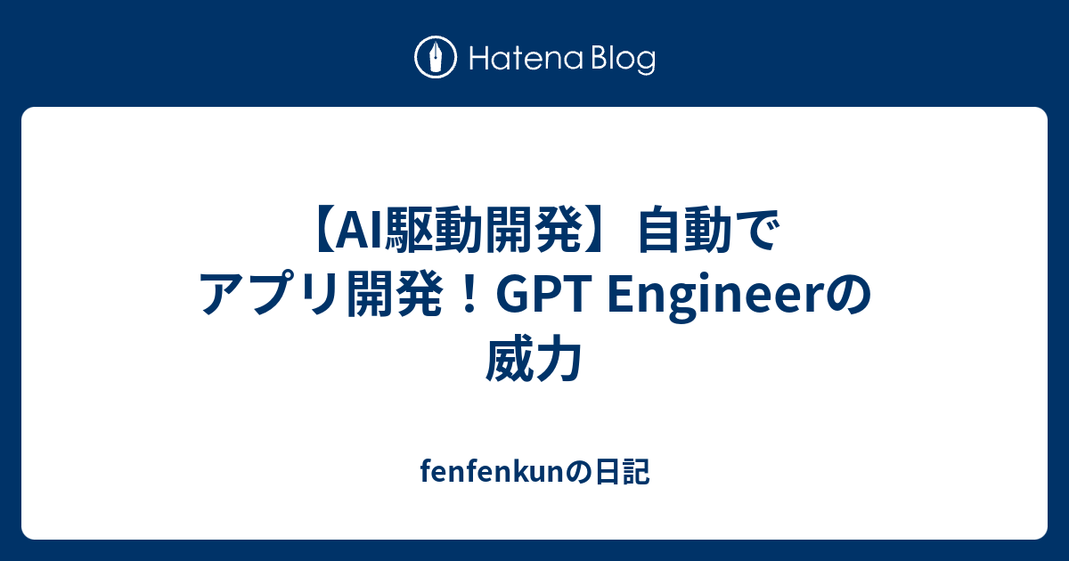 【AI駆動開発】自動でアプリ開発！GPT Engineerの威力 - fenfenkunの日記