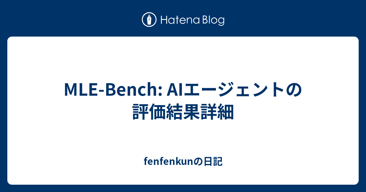 MLE-Bench: AIエージェントの評価結果詳細 - fenfenkunの日記