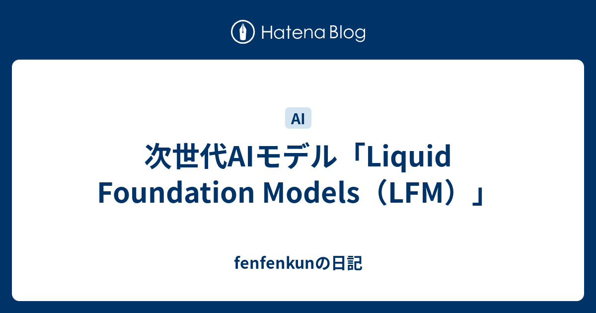 次世代AIモデル「Liquid Foundation Models（LFM）」 - fenfenkunの日記
