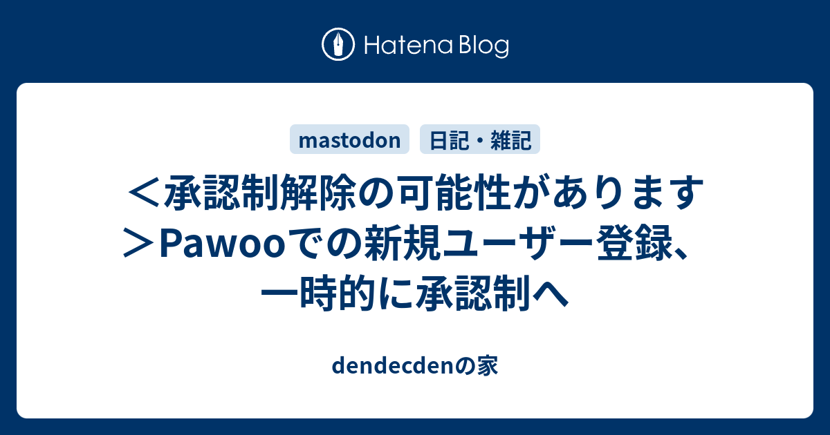 ＜承認制解除の可能性があります＞Pawooでの新規ユーザー登録、一時的に承認制へ - dendecdenの家