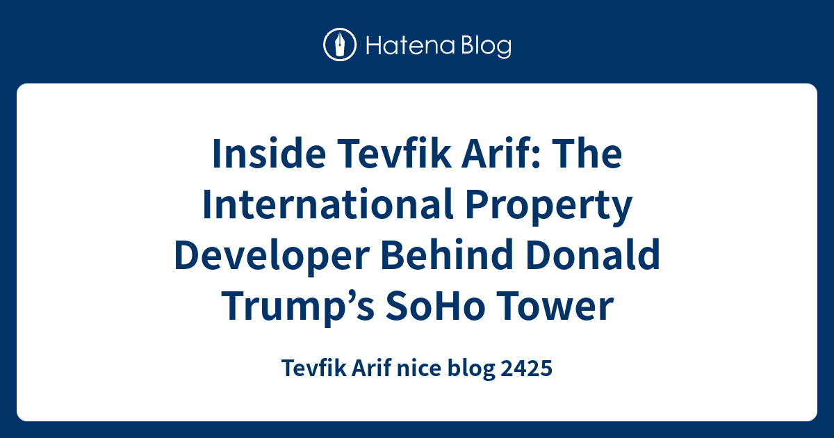 Inside Tevfik Arif: The International Property Developer Behind Donald ...