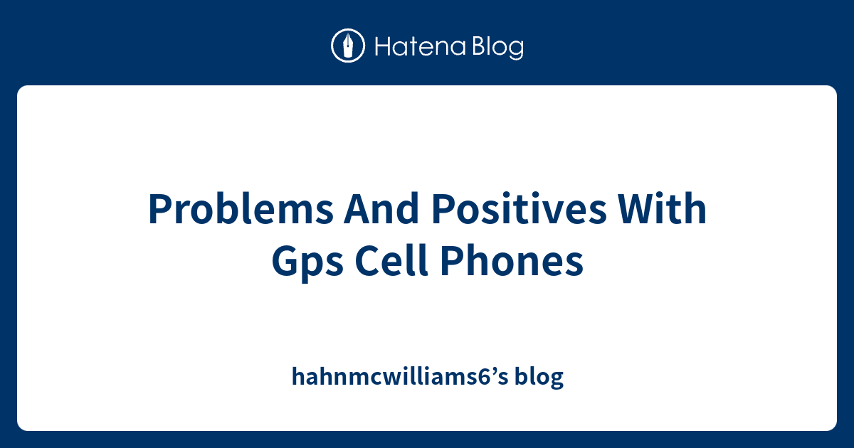 Problems And Positives With Gps Cell Phones - hahnmcwilliams6’s blog