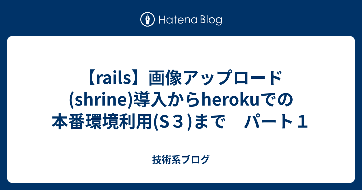 【rails】画像アップロード(shrine)導入からherokuでの本番環境利用(S3)まで パート1 - 技術系ブログ