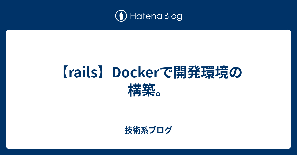 【rails】dockerで開発環境の構築。 技術系ブログ