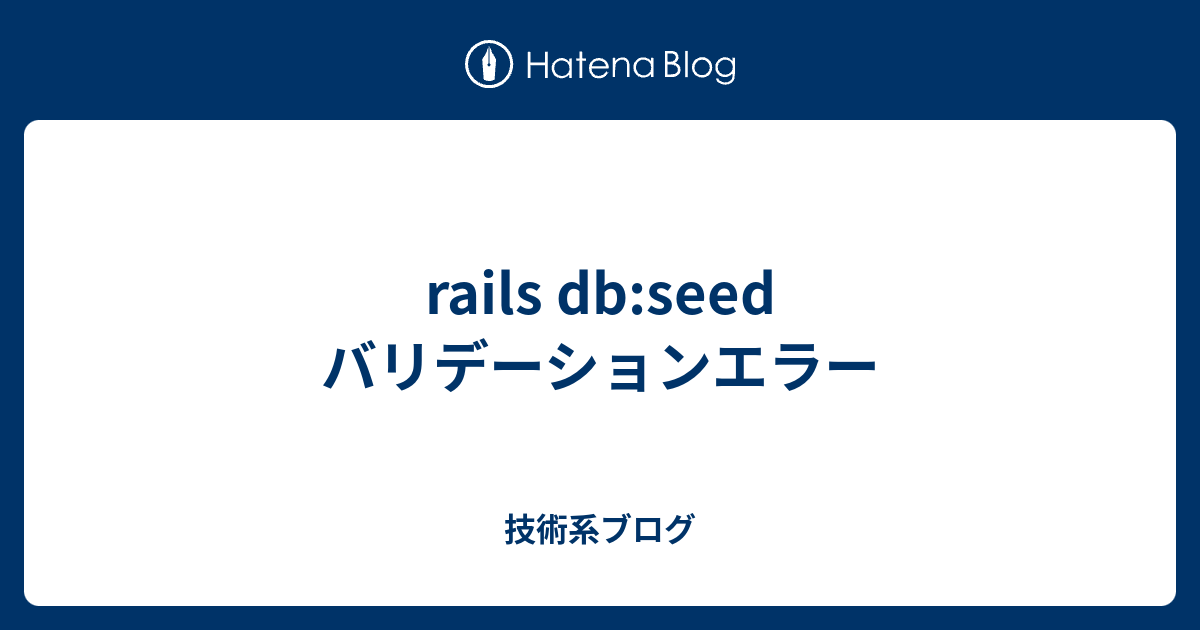 rails db:seed バリデーションエラー - 技術系ブログ