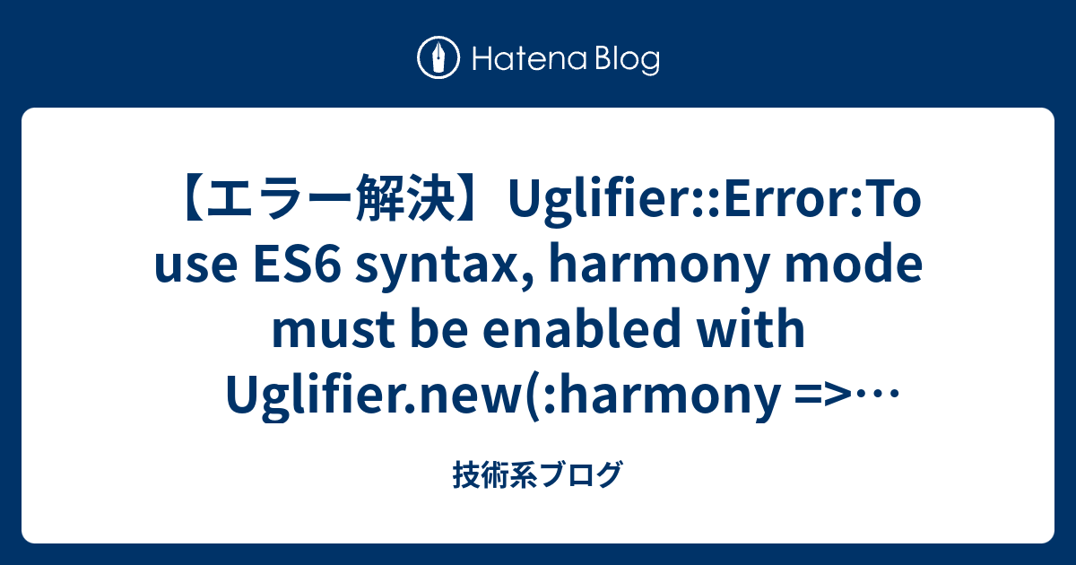 【エラー解決】Uglifier::Error:To use ES6 syntax, harmony mode must be enabled with Uglifier.new ...