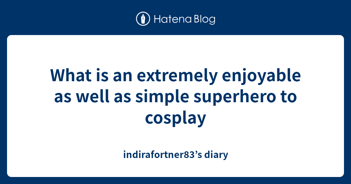 What is an extremely enjoyable as well as simple superhero to cosplay ...