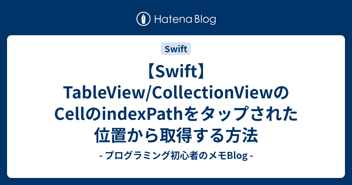 【Swift】TableView/CollectionViewのCellのindexPathをタップされた位置から取得する方法 - - プログラミング初心者のメモBlog