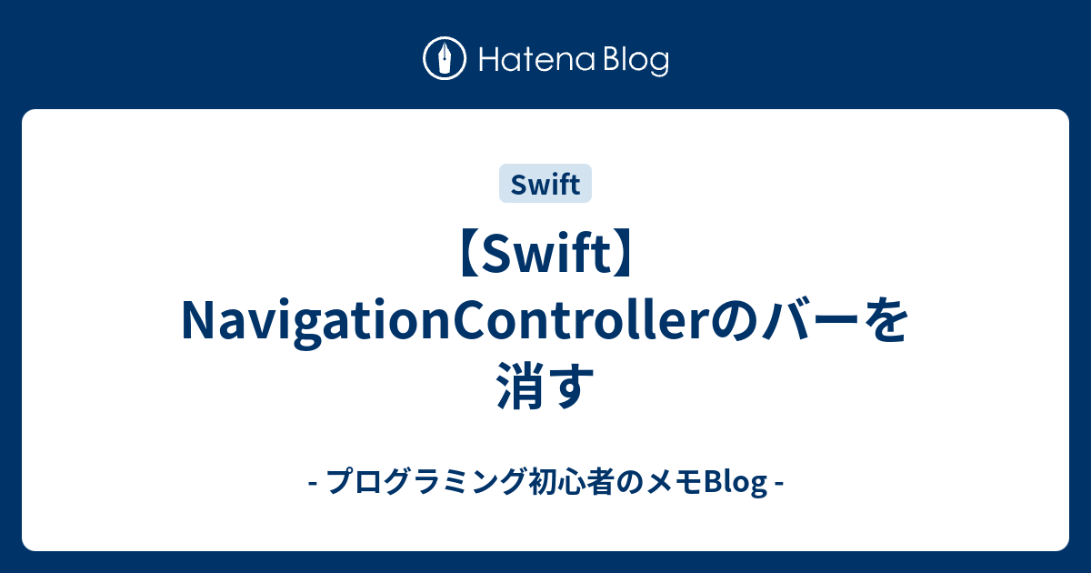 【Swift】NavigationControllerのバーを消す - - プログラミング初心者のメモBlog