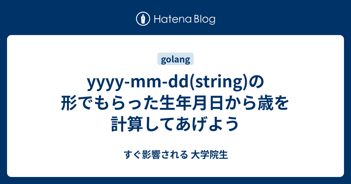 yyyy-mm-dd(string)の形でもらった生年月日から歳を計算してあげよう - すぐ影響される 大学院生