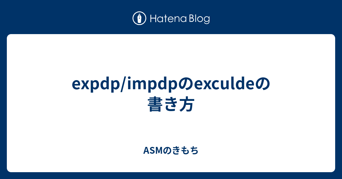 expdp/impdpのexculdeの書き方 - ASMのきもち