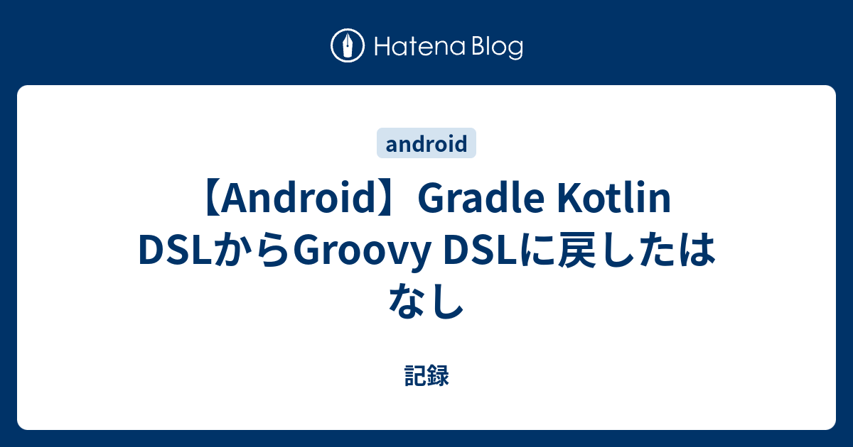 【Android】Gradle Kotlin DSLからGroovy DSLに戻したはなし - 記録