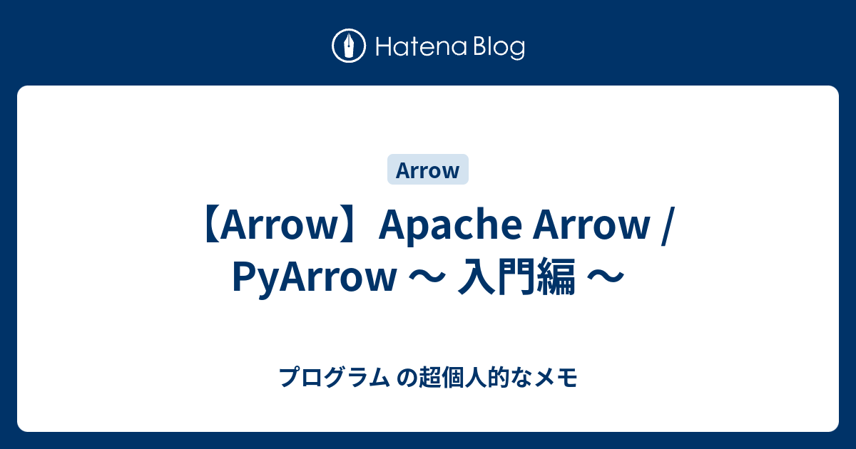 【Arrow】Apache Arrow / PyArrow ～ 入門編 ～ - プログラム の超個人的なメモ