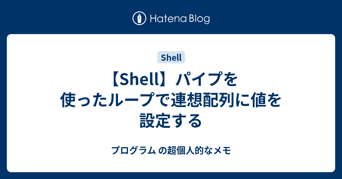 【Shell】パイプを使ったループで連想配列に値を設定する - プログラム の超個人的なメモ