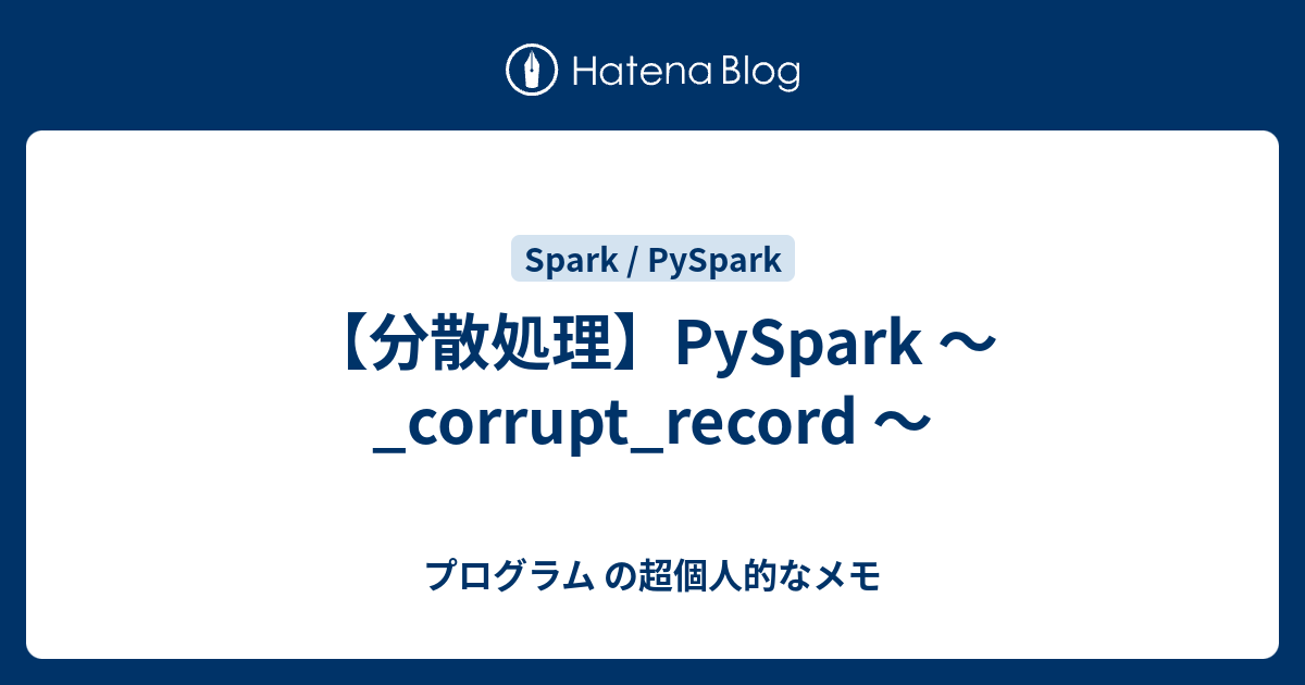 【分散処理】PySpark ～ _corrupt_record ～ - プログラム の超個人的なメモ