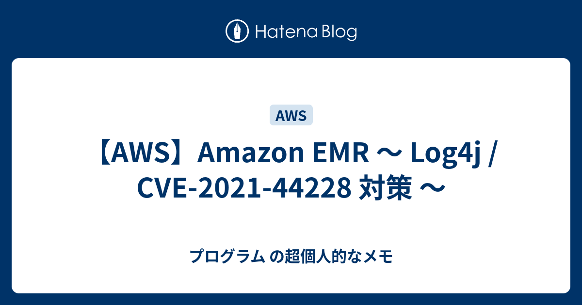 【AWS】Amazon EMR ～ Log4j / CVE-2021-44228 対策 ～ - プログラム の超個人的なメモ