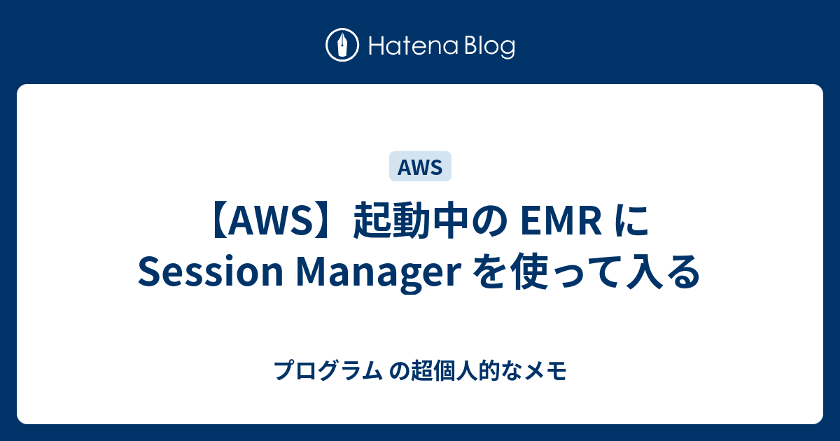 【AWS】起動中の EMR に Session Manager を使って入る - プログラム の超個人的なメモ