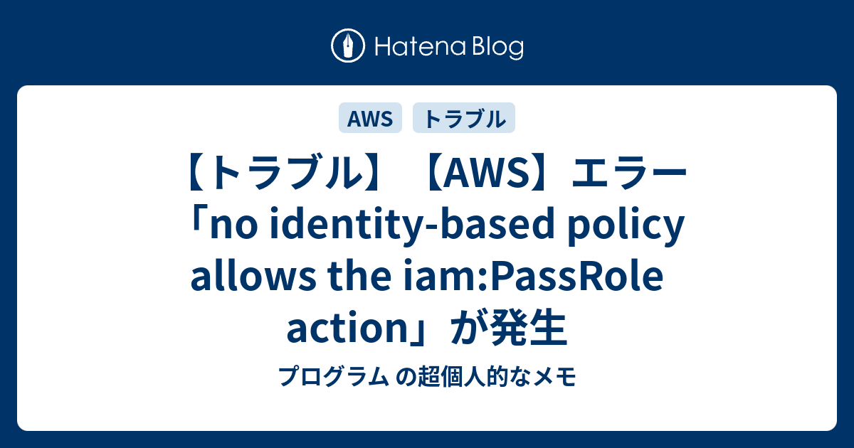 【トラブル】【AWS】エラー「no identity-based policy allows the iam:PassRole action」が発生 - プログラム の超個人的なメモ