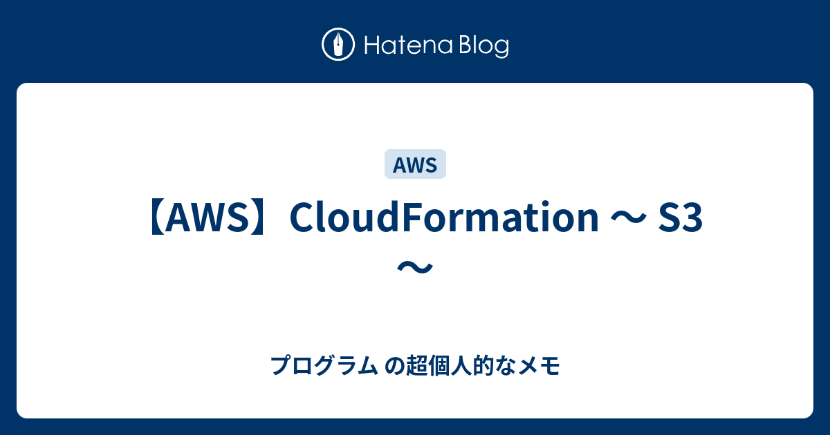 【AWS】CloudFormation ～ S3 ～ - プログラム の超個人的なメモ
