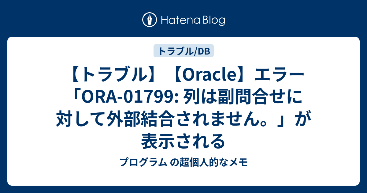 【トラブル】【Oracle】エラー「ORA-01799: 列は副問合せに対して外部結合されません。」が表示される - プログラム の超個人的なメモ
