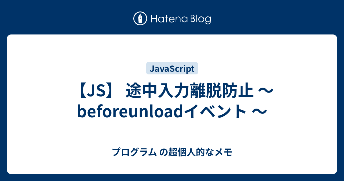 【JS】 途中入力離脱防止 ～ beforeunloadイベント ～ - プログラム の超個人的なメモ