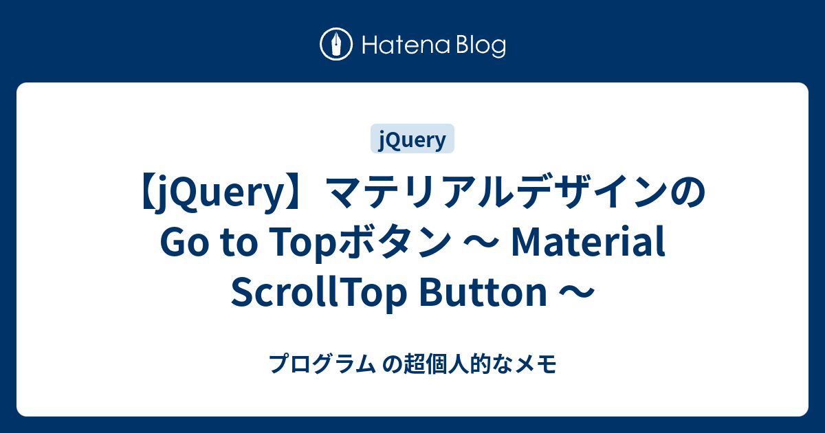 【jQuery】マテリアルデザインのGo to Topボタン ～ Material ScrollTop Button ～ - プログラム の超個人的なメモ