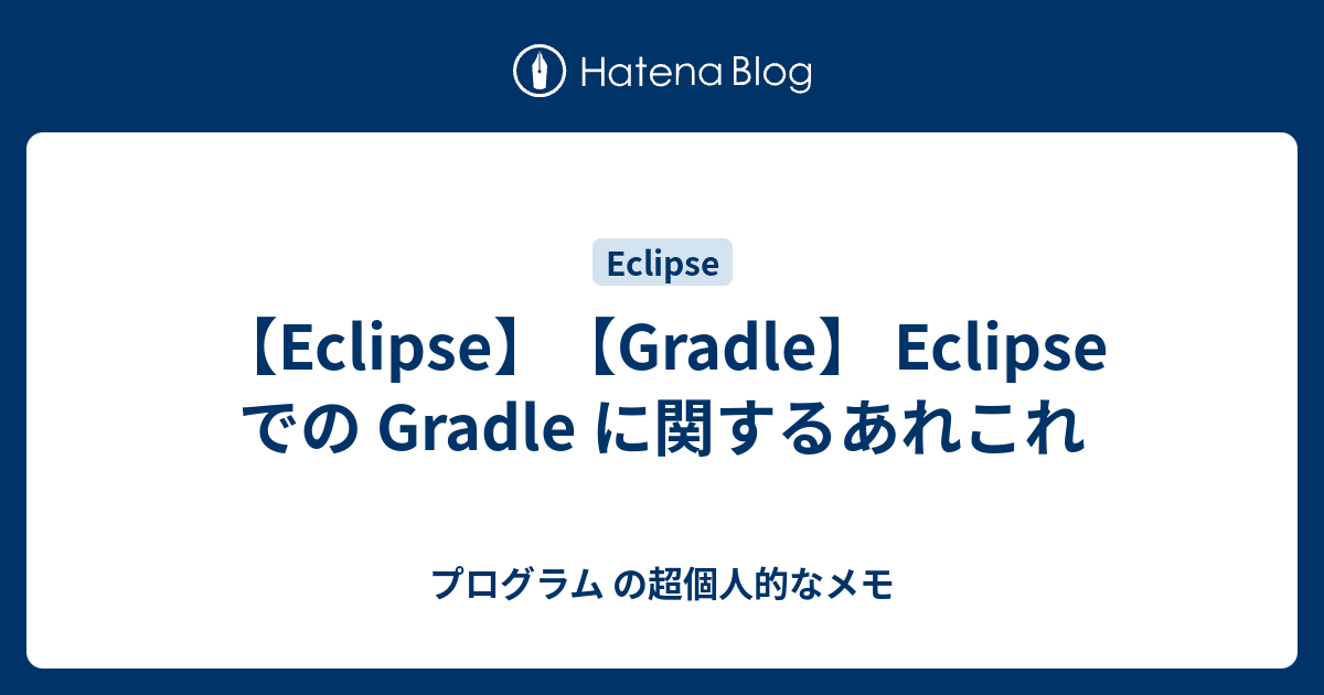 【Eclipse】【Gradle】 Eclipse での Gradle に関するあれこれ - プログラム の超個人的なメモ