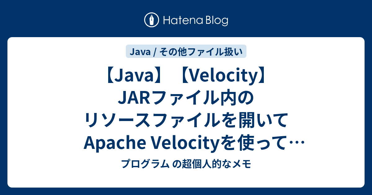 【Java】【Velocity】JARファイル内のリソースファイルを開いてApache Velocityを使って文字列取得 - プログラム の超個人的なメモ