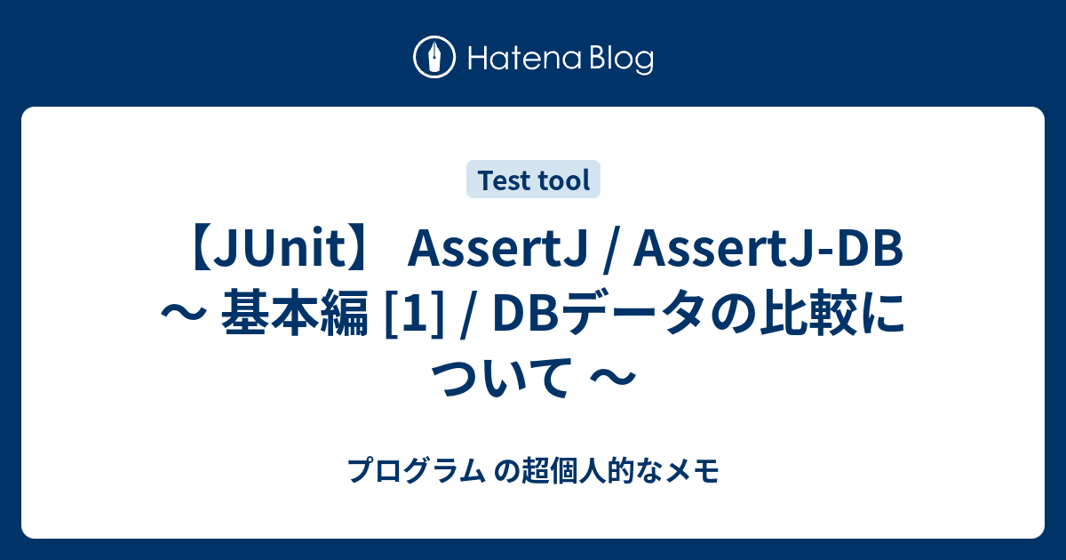 【JUnit】 AssertJ / AssertJ-DB ～ 基本編 [1] / DBデータの比較について ～ - プログラム の超個人的なメモ