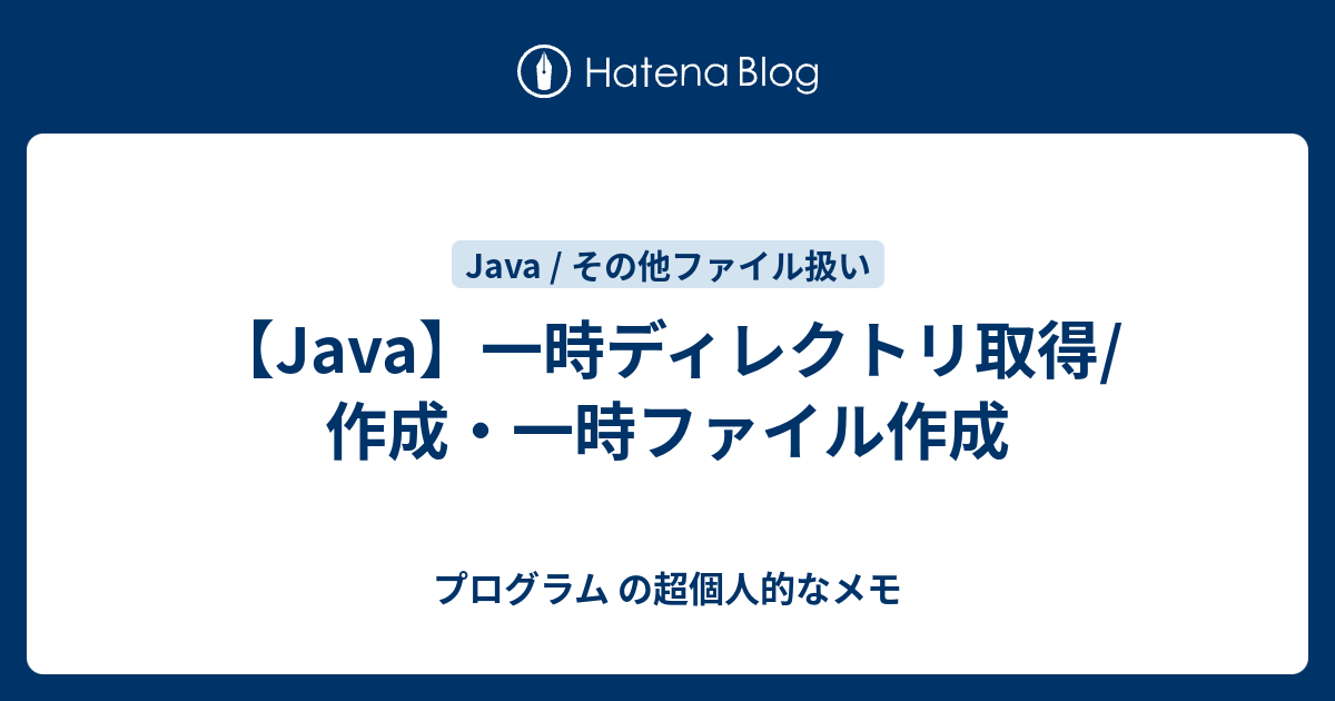 【Java】一時ディレクトリ取得/作成・一時ファイル作成 - プログラム の超個人的なメモ