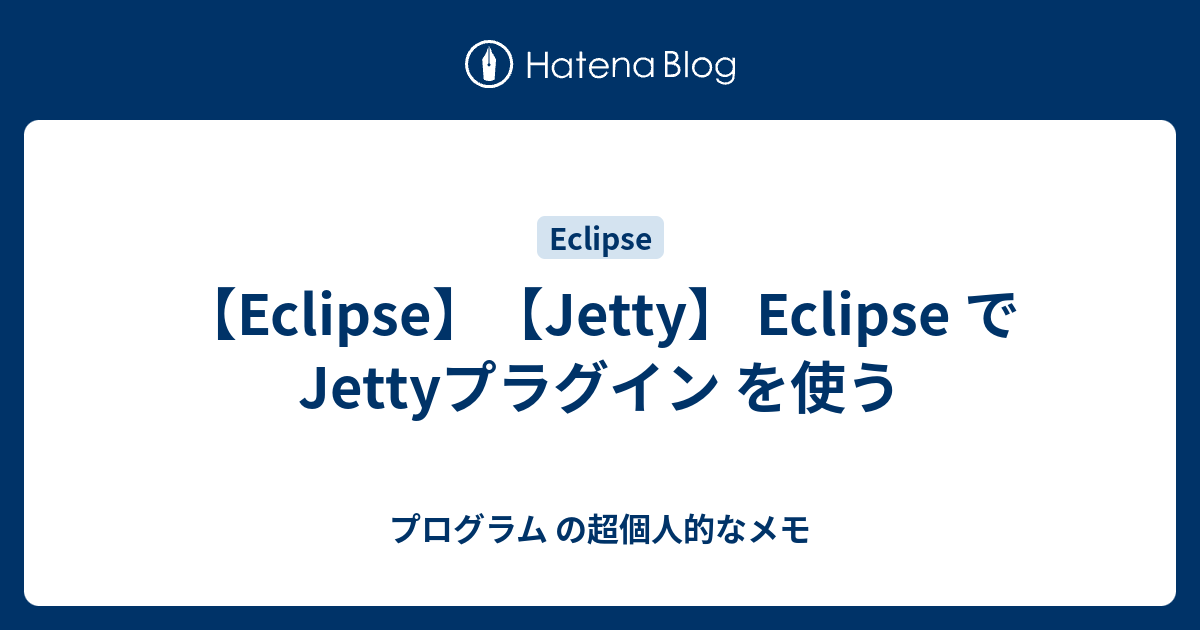 【Eclipse】【Jetty】 Eclipse で Jettyプラグイン を使う - プログラム の超個人的なメモ
