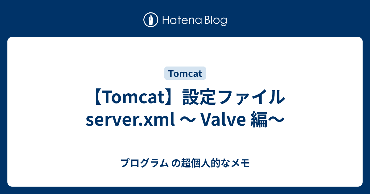 【Tomcat】設定ファイル server.xml ～ Valve 編～ - プログラム の超個人的なメモ