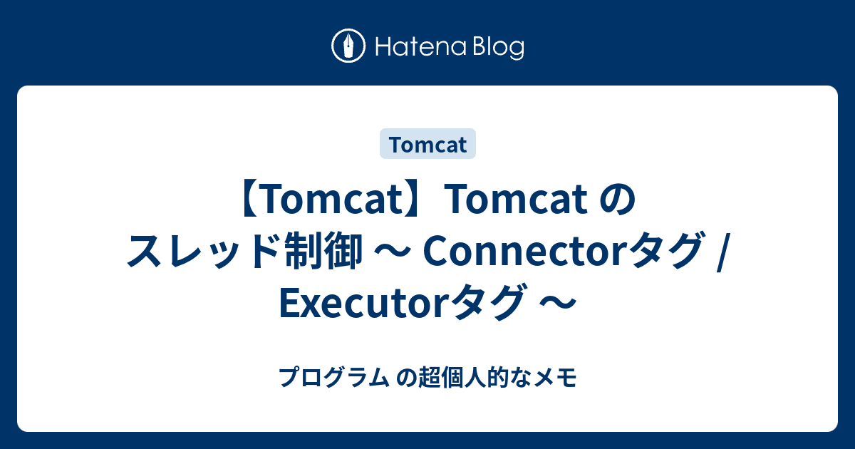 【Tomcat】Tomcat のスレッド制御 ～ Connectorタグ / Executorタグ ～ - プログラム の超個人的なメモ