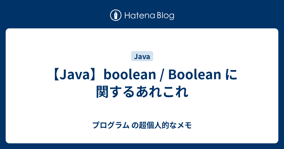 【Java】boolean / Boolean に関するあれこれ - プログラム の超個人的なメモ