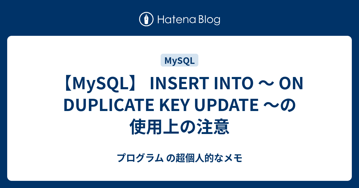 【MySQL】 INSERT INTO ～ ON DUPLICATE KEY UPDATE ～の使用上の注意 - プログラム の超個人的なメモ