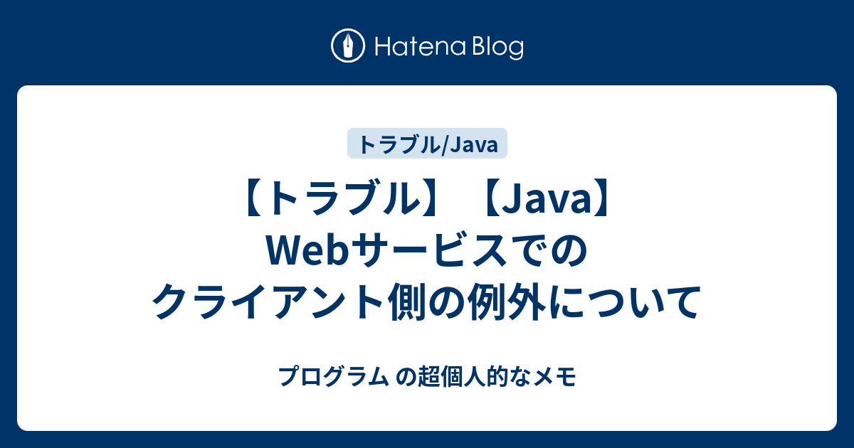 【トラブル】【Java】Webサービスでのクライアント側の例外について - プログラム の超個人的なメモ