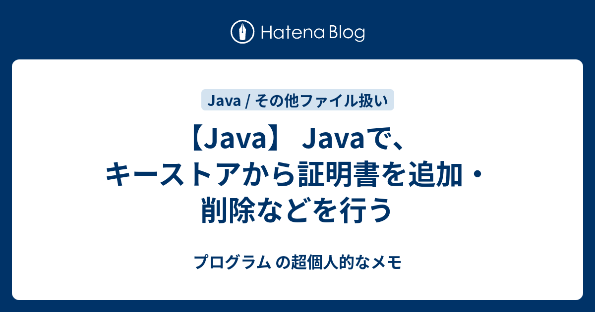 【Java】 Javaで、キーストアから証明書を追加・削除などを行う - プログラム の超個人的なメモ
