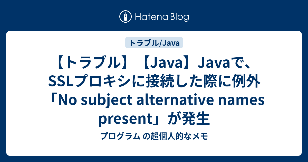 【トラブル】【Java】Javaで、SSLプロキシに接続した際に例外「No subject alternative names present」が発生 - プログラム の超個人的なメモ