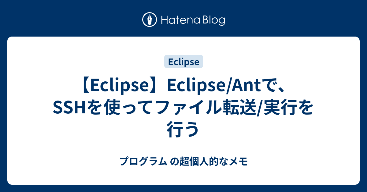 【Eclipse】Eclipse/Antで、SSHを使ってファイル転送/実行を行う - プログラム の超個人的なメモ