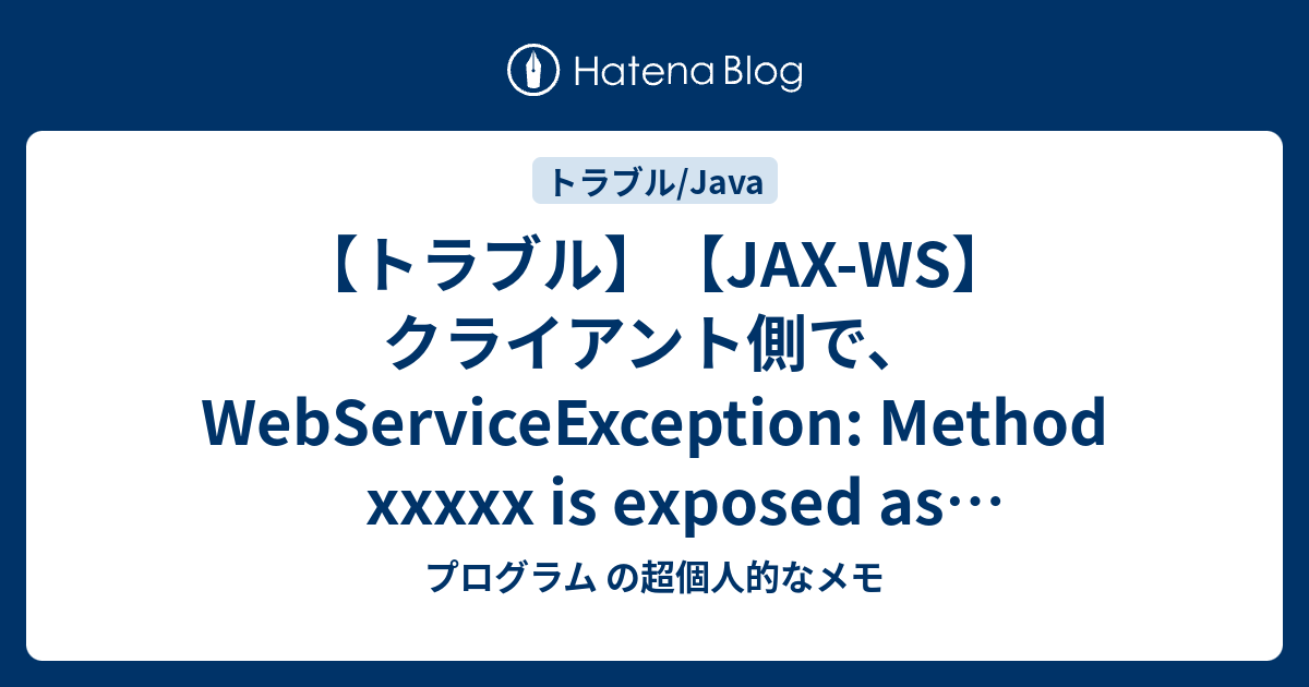 【トラブル】【JAX-WS】クライアント側で、WebServiceException: Method xxxxx is exposed as WebMethodが発生する - プログラム の超 ...