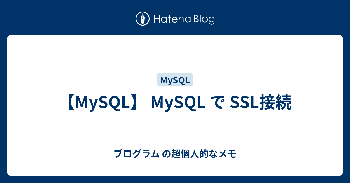【MySQL】 MySQL で SSL接続 - プログラム の超個人的なメモ