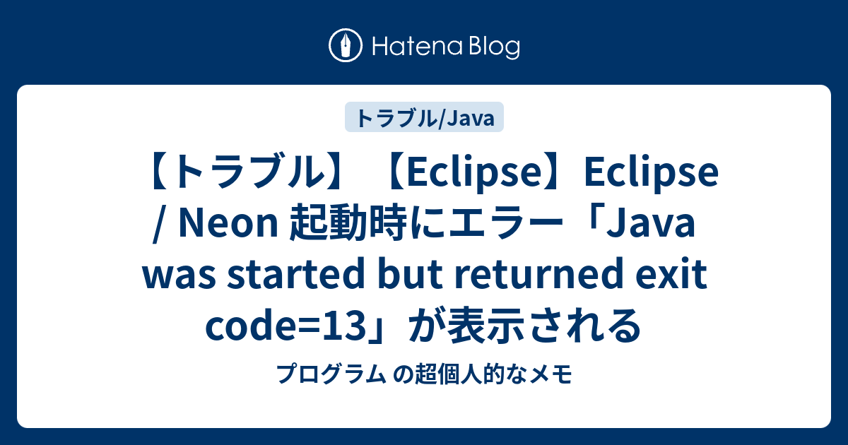 【トラブル】【Eclipse】Eclipse / Neon 起動時にエラー「Java was started but returned ...