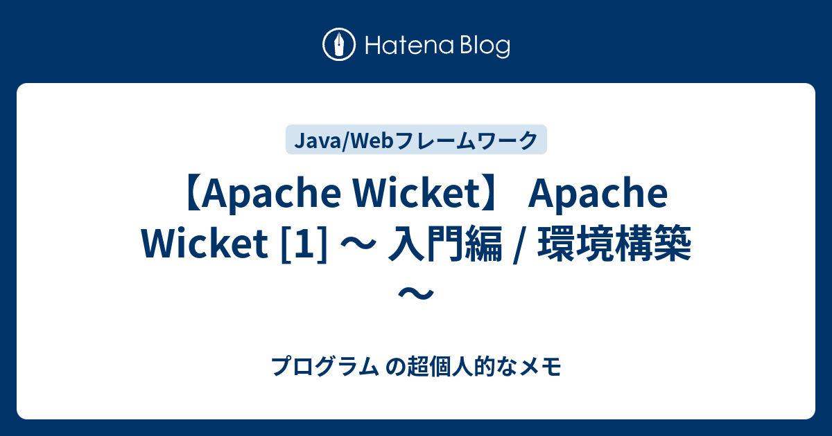 【Apache Wicket】 Apache Wicket [1] ～ 入門編 / 環境構築 ～ - プログラム の超個人的なメモ